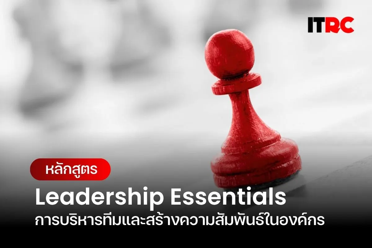 หลักสูตร Leadership Essentials การบริหารทีมและสร้างความสัมพันธ์ในองค์กร - ITRC